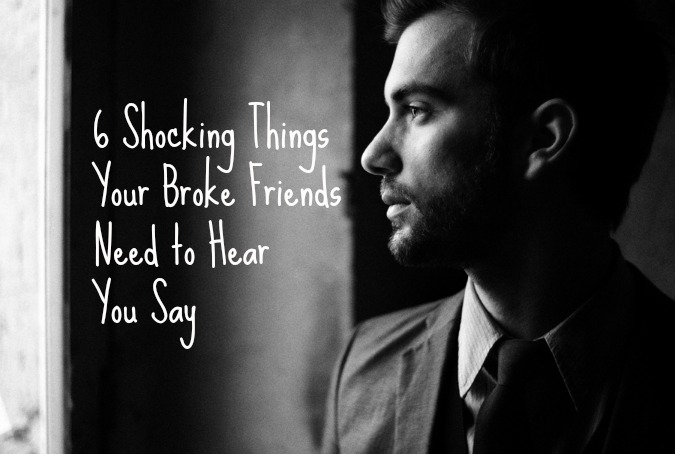 6 Shocking Things Your Broke Friends Need to Hear You Say